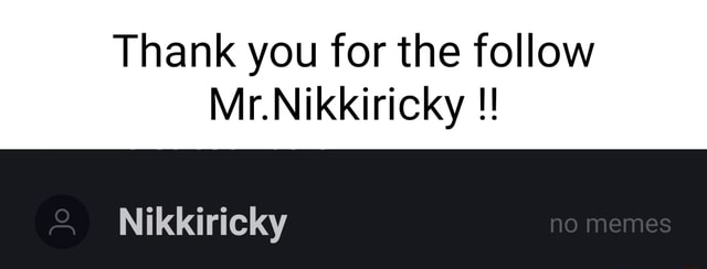 Thank you for the follow Mr.Nikkiricky Nikkiricky no memes - iFunny