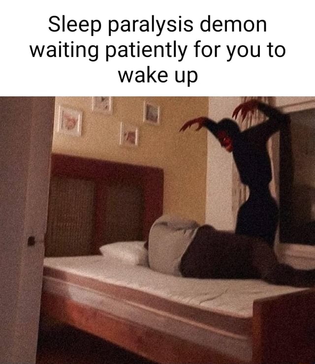 Sleep paralysis demon waiting patiently for you to wake up - iFunny