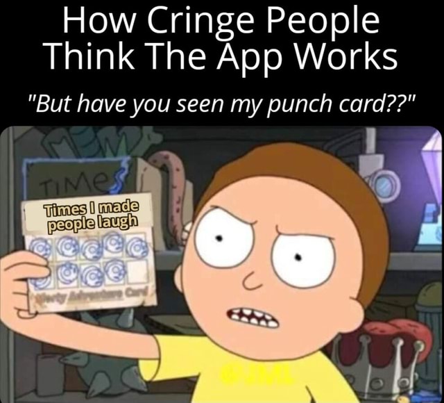 How Cringe People Think The App Works "But have you seen my punch card ...