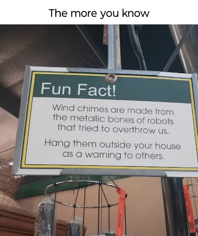 The more you know Fun Fact! Wind chimes are made from the metallic ...