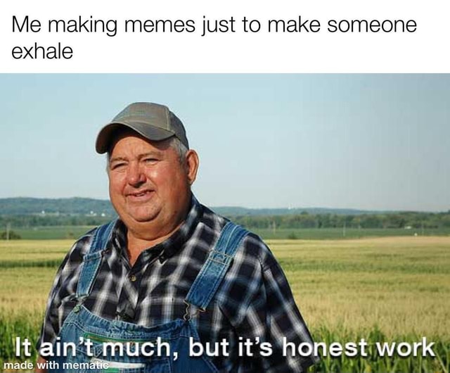 Me making memes just to make someone exhale ain't much, but it's honest ...