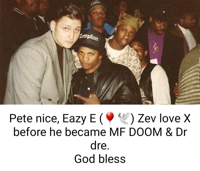 Pete nice, Eazy ) Zev love X before he became MF DOOM & Dr dire. God ...