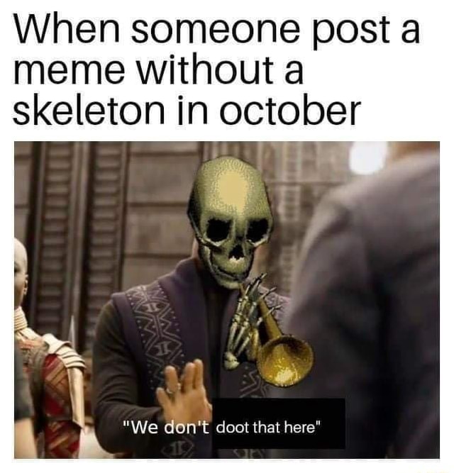When someone post a meme without a skeleton in october "We don't ...