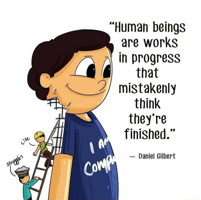 "Human beings are works in progress that mistakenly think they're ...