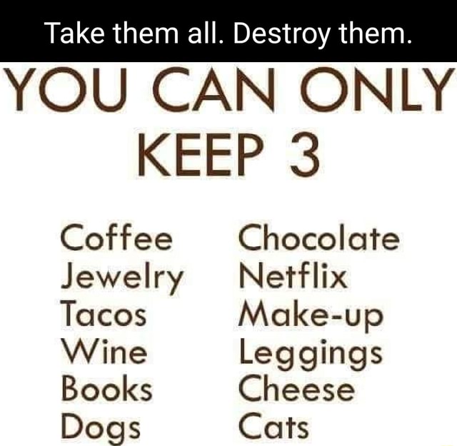 Take them all. Destroy them. YOU CAN ONLY KEEP 3 Coffee Jewelry Tacos ...