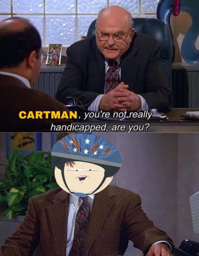 CARTMAN, you re nof. handicapped, are you? - iFunny