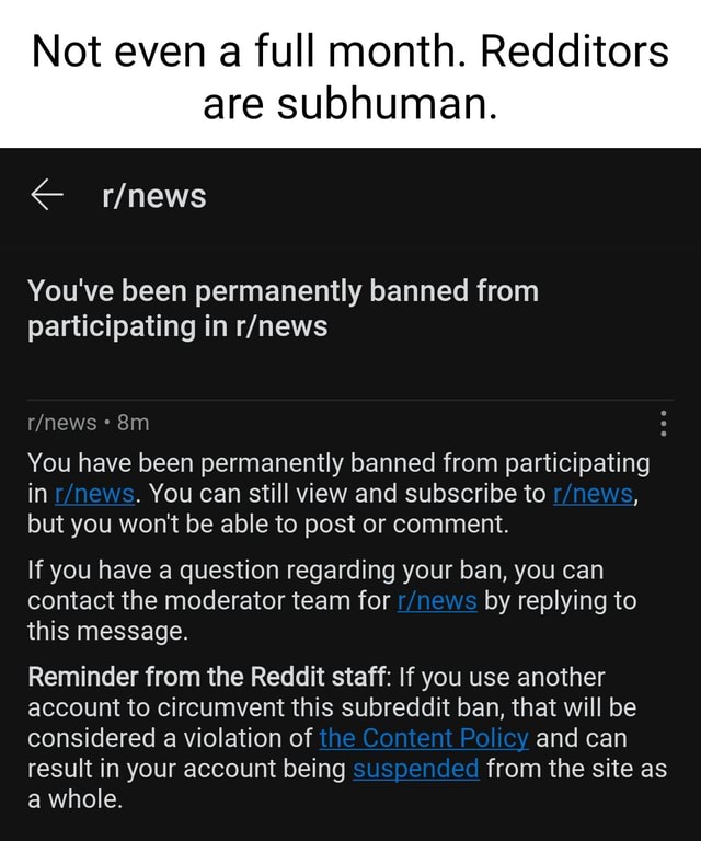 Not even a full month. Redditors are subhuman. You've been permanently ...