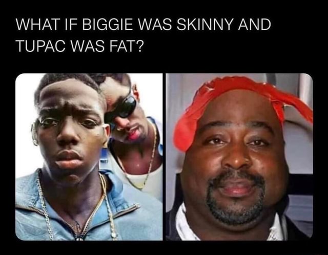 WHAT IF BIGGIE WAS SKINNY AND TUPAC WAS FAT? - iFunny