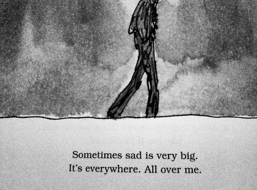 Sometimes sad is very big. It's everywhere. All over me. - iFunny