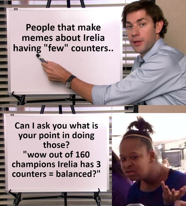 People that make memes about Irelia having "few" counters.. Can I ask ...