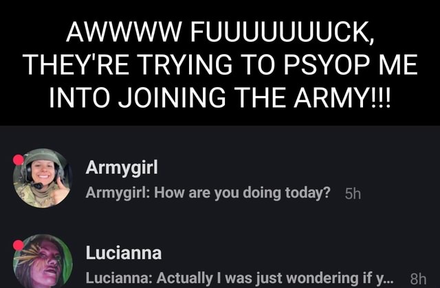 AWWWW FUUUUUUUCK, THEY'RE TRYING TO PSYOP ME INTO JOINING THE ARMY ...