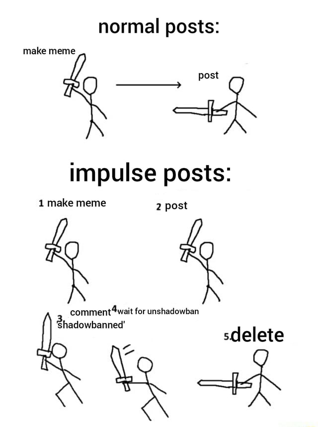 Normal posts: make meme post impulse posts: 1 make meme 2 post comment ...