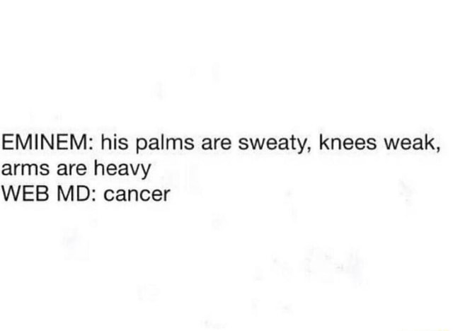 EMINEM: his palms are sweaty, knees weak, arms are heavy WEB MD: cancer ...