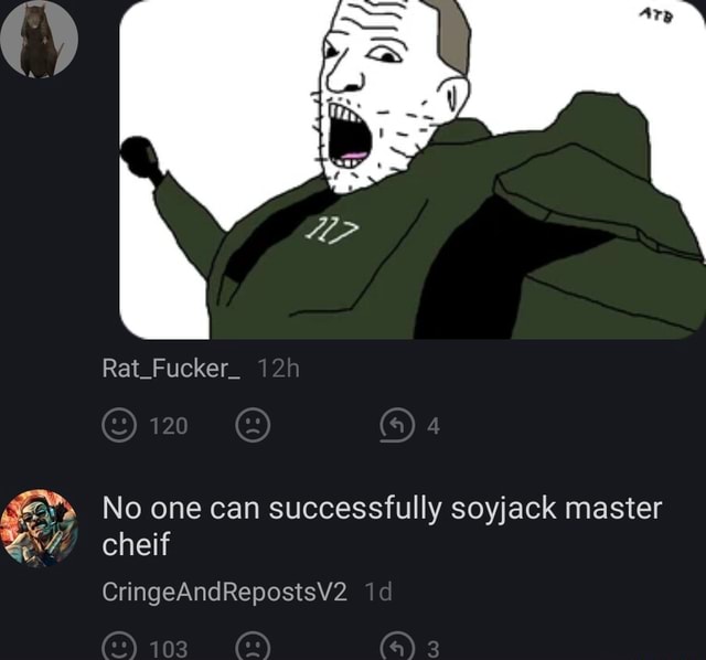 Rat_Fucker_ 120 (a) No one can successfully soyjack master cheif ...