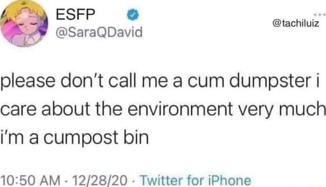 Esfp Techiluiz Please Dont Call Me A Cum Dumpster I Care About The