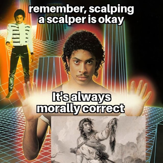 Remember, scalping a scalper is okay wasltisialways,._ morally'correct ...