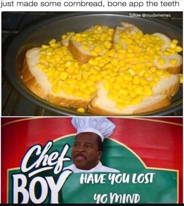 Just made some cornbread, bone app the teeth follow @mudamemes ay "HAVE ...