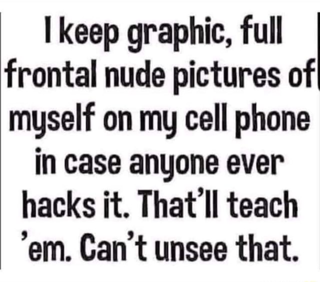 Keep Graphic Full Frontal Nude Pictures Of Myself On My Cell Phone In Case Anyone Ever Hacks It