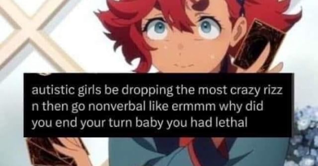 Autistic girls be dropping the most crazy rizz n then go nonverbal like ...