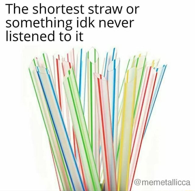The shortest straw or something idk never listened to it - iFunny