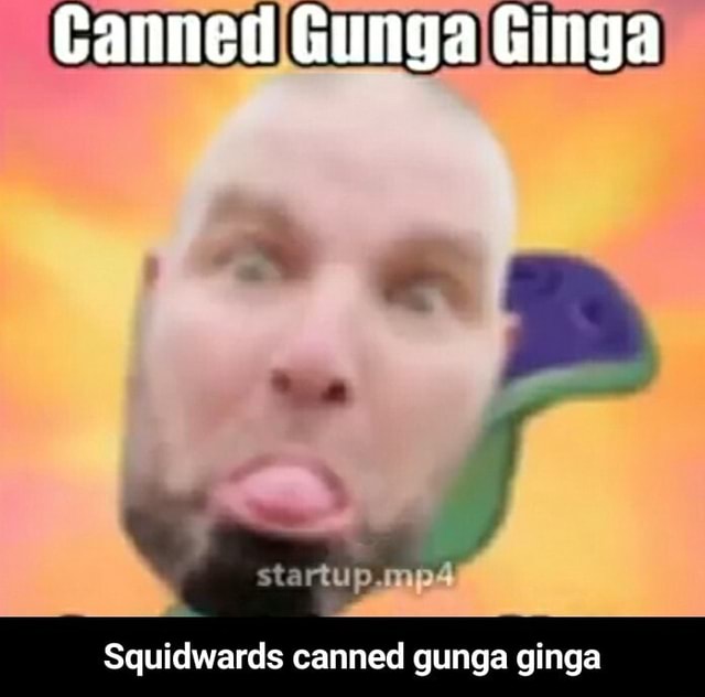 Squidwards canned gunga ginga - Squidwards canned gunga ginga - iFunny