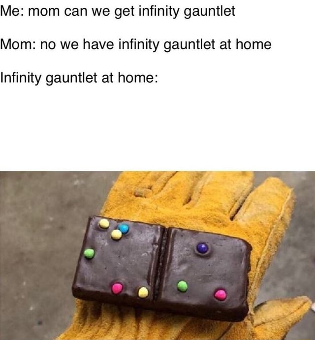 Me: mom can we get infinity gauntlet Mom: no we have infinity gauntlet ...