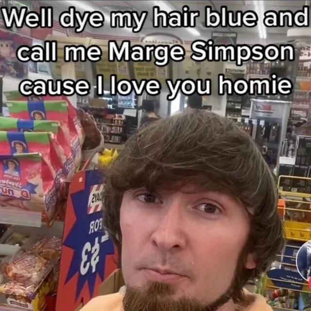 Dye call me Marge Simpson cause l.love you homie - iFunny