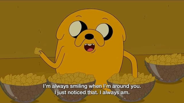 I'm always smiling when I'm around you. just noticed that. I always am ...