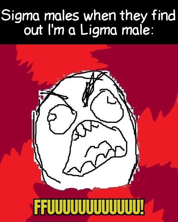 Sigma males when they find out I'm a Ligma male: FFUUUUUUUUUUUU! - iFunny