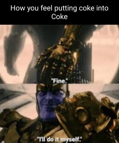 How you feel putting coke into Coke - iFunny