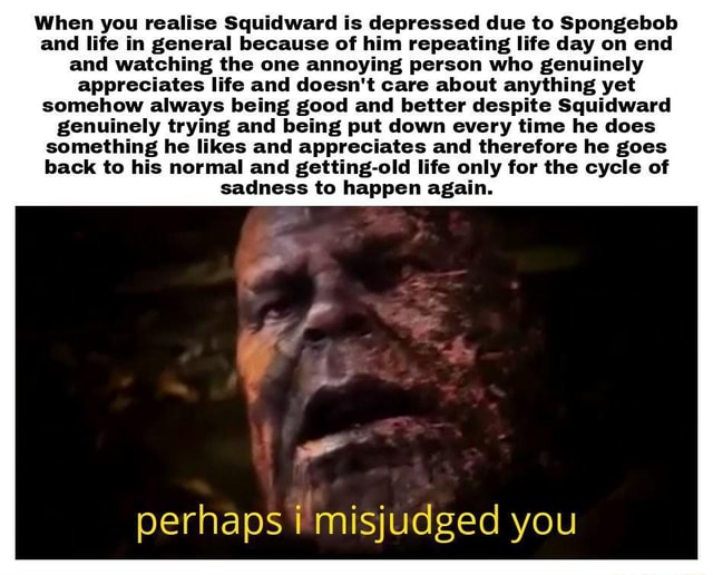 When you realise Squidward is depressed due to Spongebob and life in ...