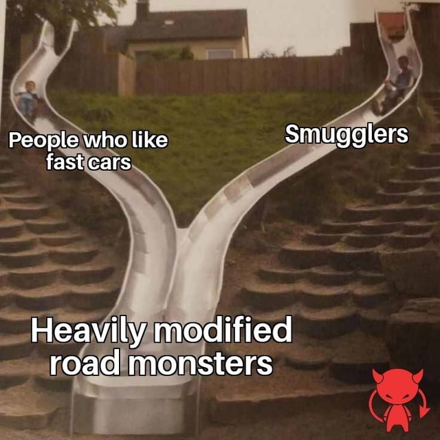 People who like Smugglers fast cars Heavily modified road monsters - iFunny