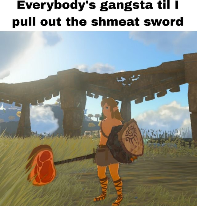 Everybody's gangsta til I pull out the shmeat sword - iFunny