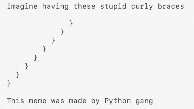 Imagine having these stupid curly braces This meme was made by Python ...