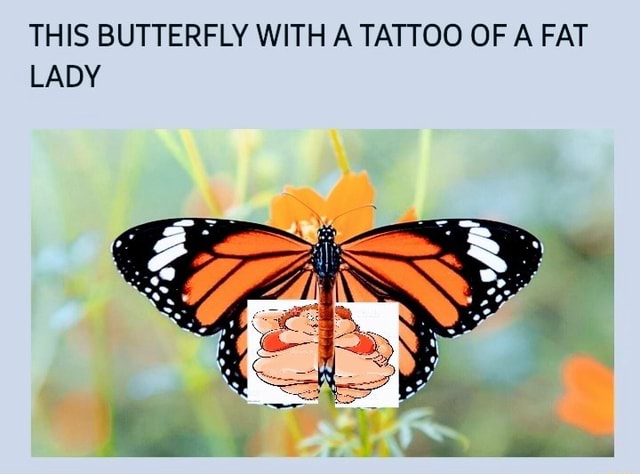 THIS BUTTERFLY WITH A TATTOO OF A FAT LADY it - iFunny