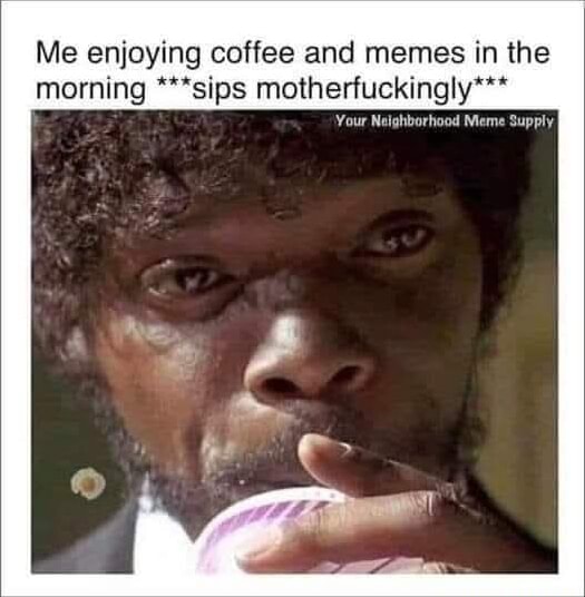 Me enjoying coffee and memes in the morning sips motherfuckingly Your ...