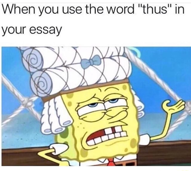 When you use the word "thus" in your essay - iFunny