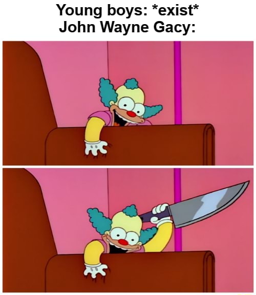 Young boys: *exist* John Wayne Gacy: - iFunny
