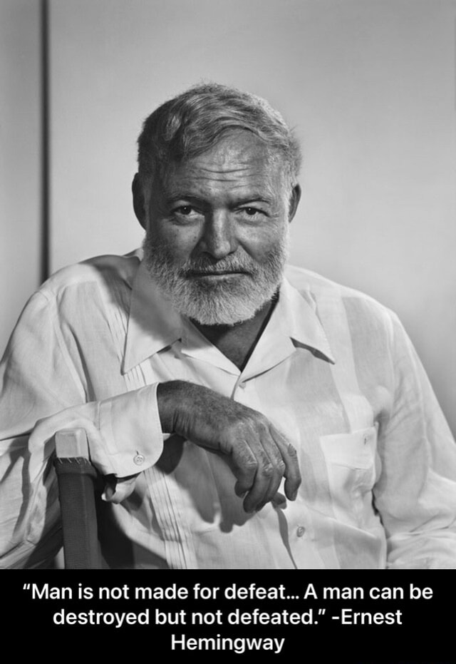 "Man is not made for defeat... A man can be destroyed but not defeated ...