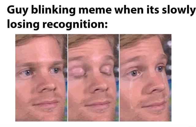 Guy blinking meme when its slowl losing recognition: - iFunny