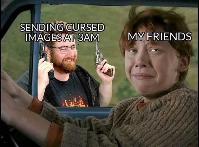 SENDING CURSED IMAGES AT MY FRIENDS - iFunny