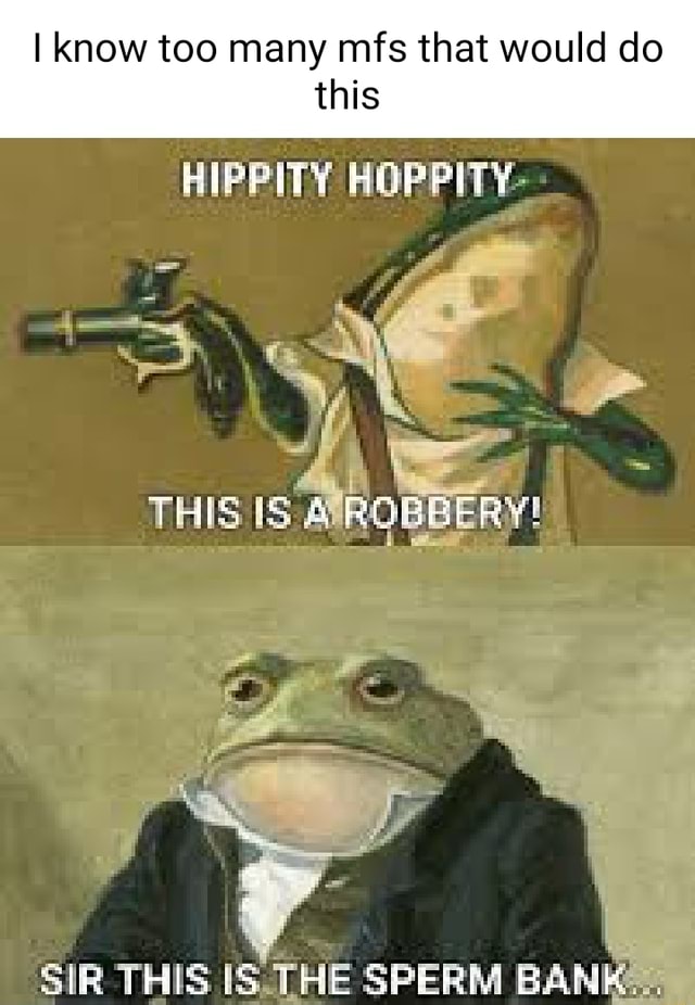I know too many mfs that would do this HIPPITY HOPPITY- THIS IS SIR ...