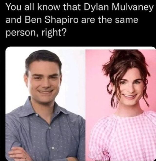 You all know that Dylan Mulvaney and Ben Shapiro are the same person ...
