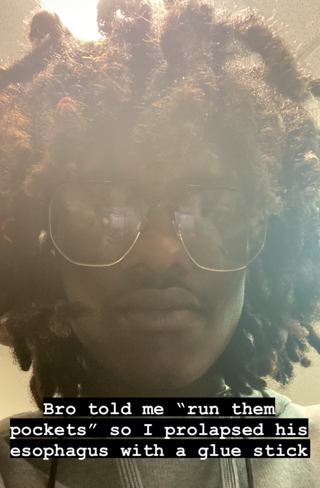 Bro told me "run them pockets" so I prolapsed his esophagus with a glue ...