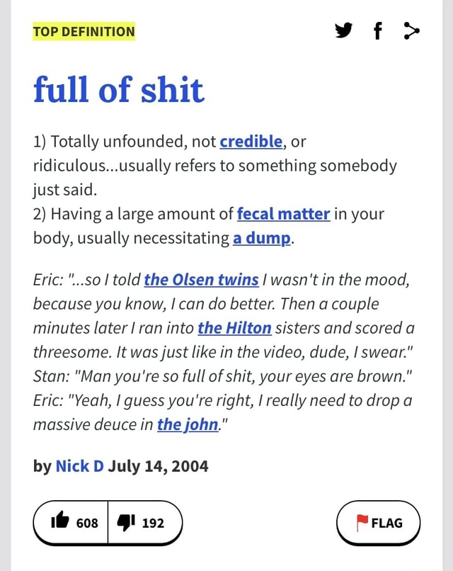 TOP DEFINITION YE> full of shit 1) Totally unfounded, not credible, or ...