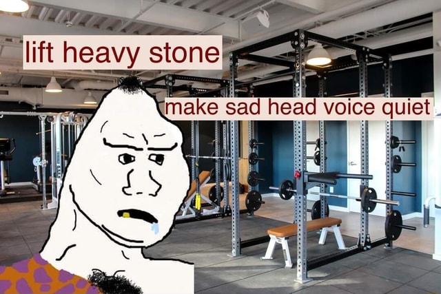 Lift heavy stone make sad head voice quiet - it neavy stone - iFunny