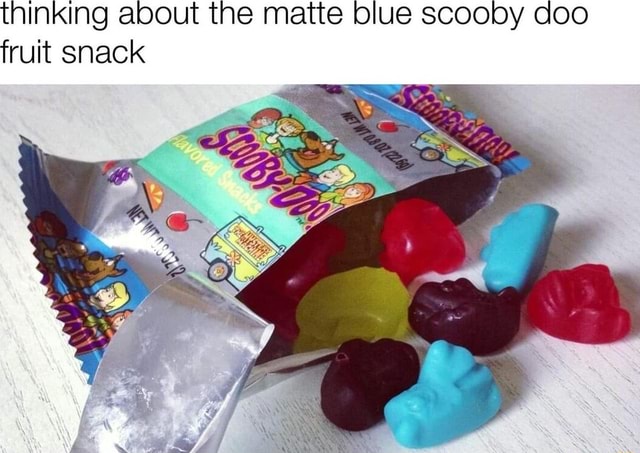 Thinking about the matte blue scooby doo fruit snack - iFunny