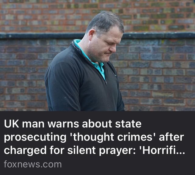 UK man warns about state prosecuting 'thought crimes' after charged for silent prayer: 'Horrifi ...