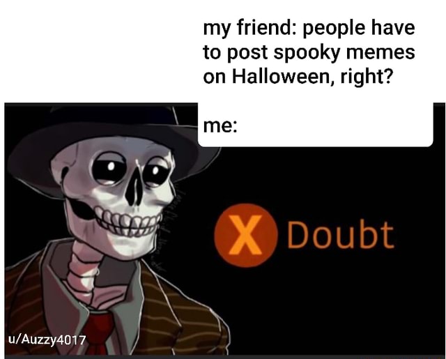 My friend: people have to post spooky memes on Halloween, right? me ...
