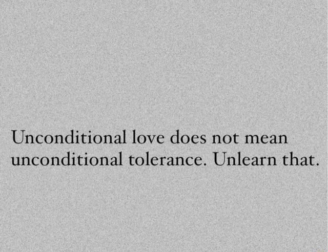 Unconditional love does not mean unconditional tolerance. Unlearn that ...